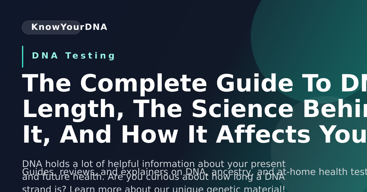 The Complete Guide To DNA Length, The Science Behind It, And How It ...